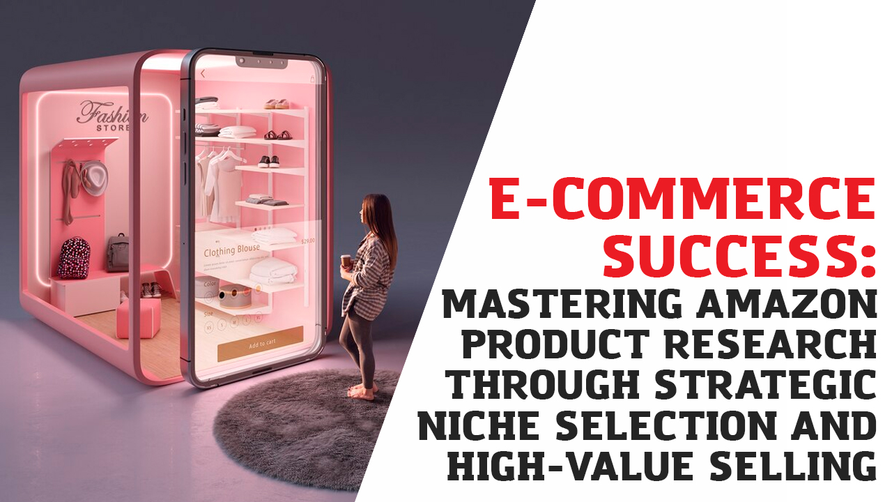 E-commerce Success: Mastering Amazon Product Research through Strategic Niche Selection and High ...