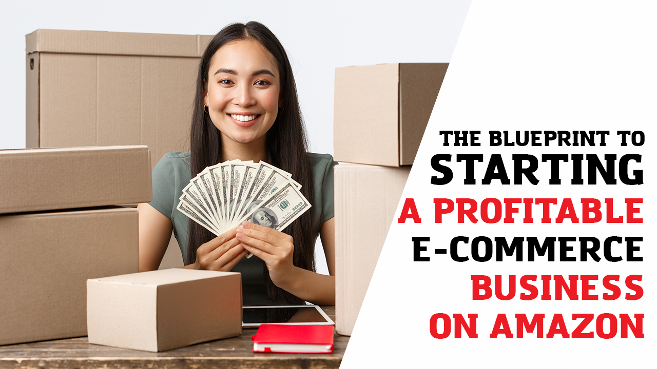 The Blueprint to Starting a Profitable E-commerce Business on Amazon ...